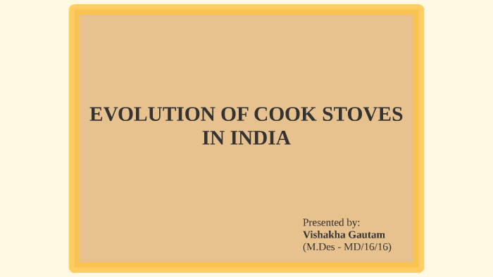 EVOLUTION OF COOK STOVES IN INDIA by Vishakha Gautam on Prezi