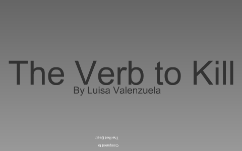The Verb to Kill | By Luisa Valenzuela by Chris Frey on Prezi