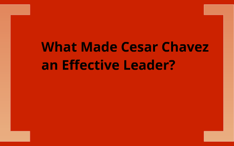 What Made Cesar Chavez an Effective Leader by Lisbeth Cortes on Prezi