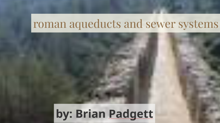 roman aqueducts and sewer systems by brian padgett