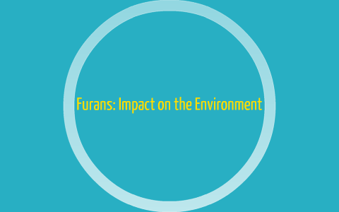 Furans: Impacts of the Environment by Isobel Butler on Prezi
