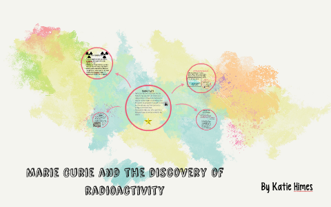 Marie Curie and the discovery of radioactivity by Katie Himes on Prezi