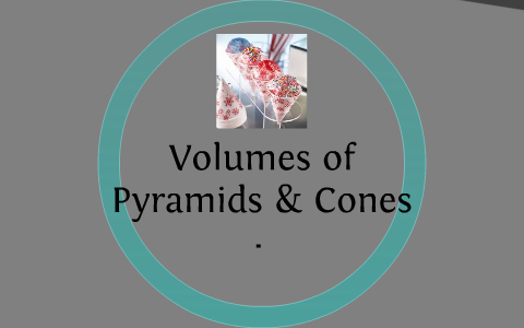 Geometry Volumes of Pyramids and Cones by Amanda Johnson on Prezi