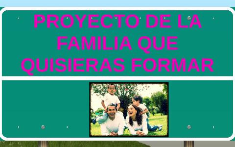 PROYECTO DE LA FAMILIA QUE QUISIERAS FORMAR by Jimena Portella on Prezi