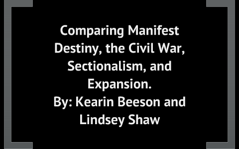 Comparing Manifest Destiny, Civil War, Expansion, and Sectionalism by ...