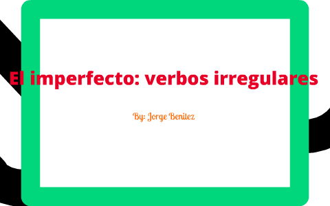 El imperfecto: verbos irregulares by Jorge Benitez on Prezi