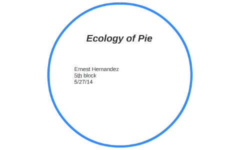 Ecology of Pie by Ernest Hernandez on Prezi