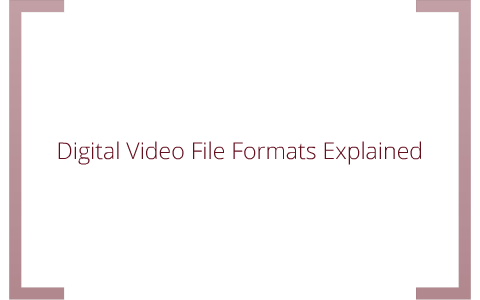 Digital Video File Formats Explained by m b on Prezi