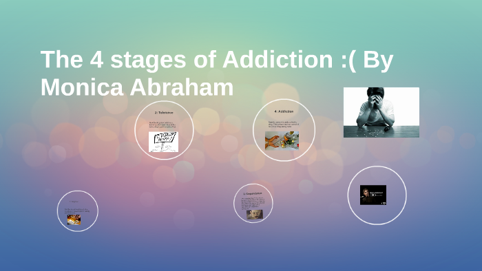 The 4 stages of Addiction! by Monica Abraham on Prezi