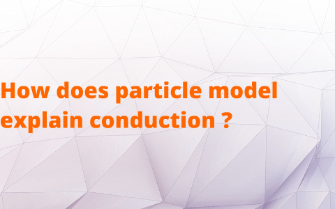 How does particle model explain conduction? by Joshua angelo on Prezi