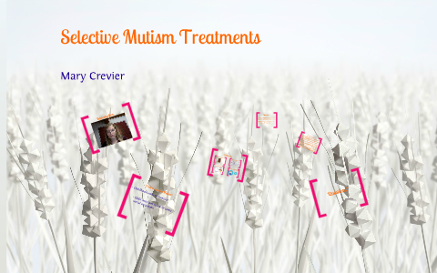 Selective Mutism Treatments by mary crevier on Prezi
