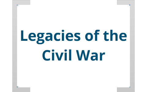 Legacies of the Civil War by M S on Prezi