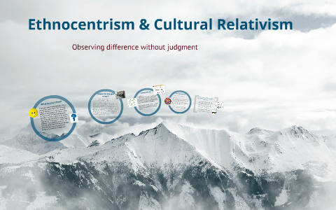 Ethnocentrism vs. Cultural Relativism by M W on Prezi