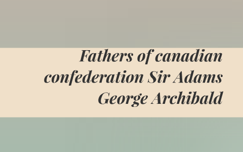 Fathers of canadian confederation Sir Adams George Archibald by liam ...