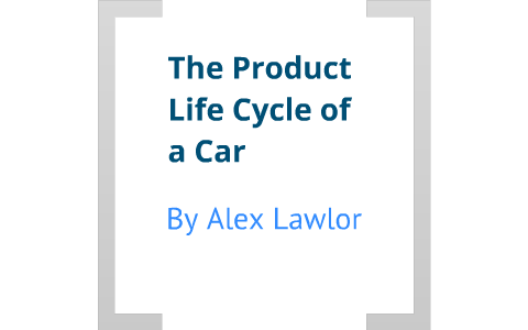 The Product Lifecycle of a Car by Alex Lawlor on Prezi