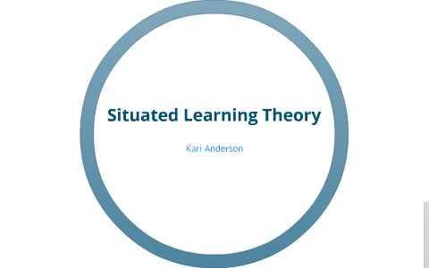 Situated Learning Theory by Kari Anderson on Prezi