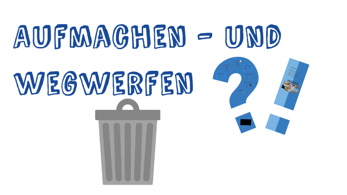 Aufmachen - und wegwerfen by Marieke Rahn on Prezi