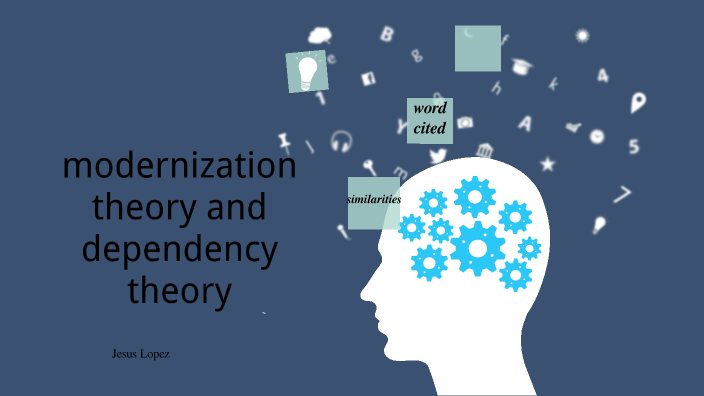 modernization theory and dependency theory by Jesus Lopez on Prezi