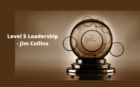 Level 5 Leadership - Jim Collins by on Prezi