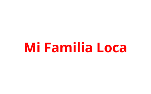 mi familia loca by Logan Goree on Prezi