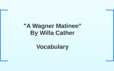 "A Wagner Matinee" Vocabulary by Justin Leigh on Prezi