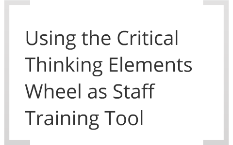 Using Critical Thinking Elements Wheel as Staff Training Tool by Rhonda ...