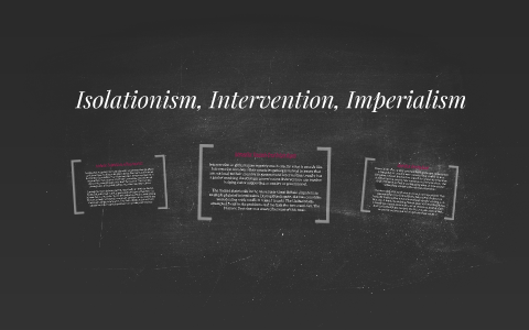 Isolationism, Intervention, Imperialism by Kristina Jordan on Prezi