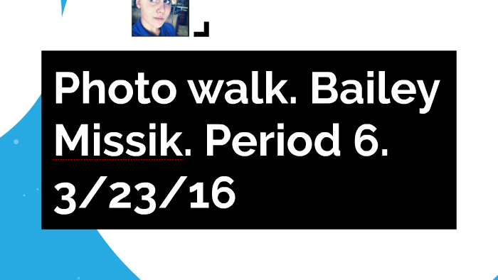 Photo walk. Bailey Missik. Period 6. 3/23/16 by Bailey Missik on Prezi