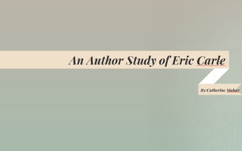 An Author Study of Eric Carle by Cathy Mahar on Prezi