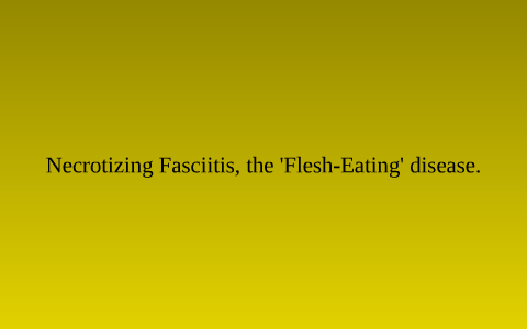Necrotizing Fasciitis "Flesh-Eating" Disease by Tim young on Prezi