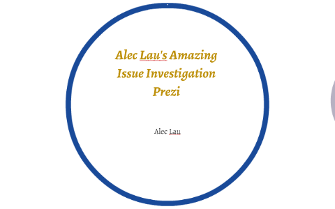 Alec Lau's Amazing Issue Investigation PRezi by on Prezi