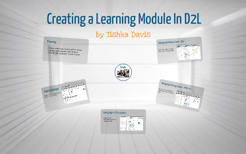 Creating a Learning Module in D2L by Tishka Davis on Prezi