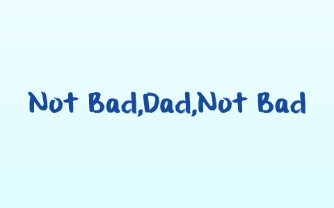 Not Bad,Dad,Not Bad by Allison Bollinger on Prezi