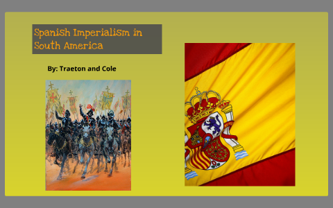 Spanish Imperialism in South America by Cole Koroluk on Prezi
