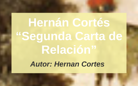 Hernán Cortés “Segunda Carta de Relación” by Daniella Cook on Prezi