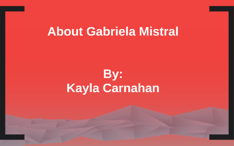 Gabriela Mistral by Kayla Carnahan on Prezi