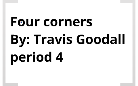 four corners by TRAVIS GOODALL on Prezi