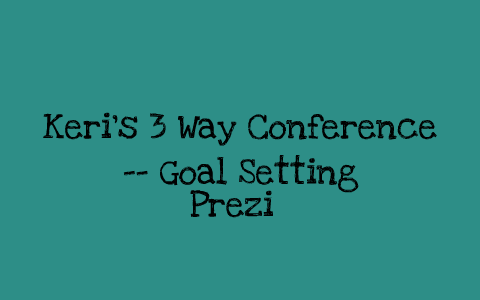 3 Way Conference -- Goal Setting by Keri Klinger on Prezi