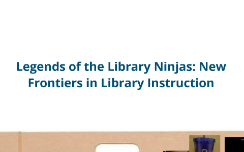 Legends of the Library Ninjas: New Frontiers in Library Instruction by ...
