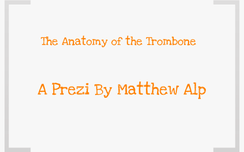 The Anatomy of the Trombone by Matthew Alp on Prezi