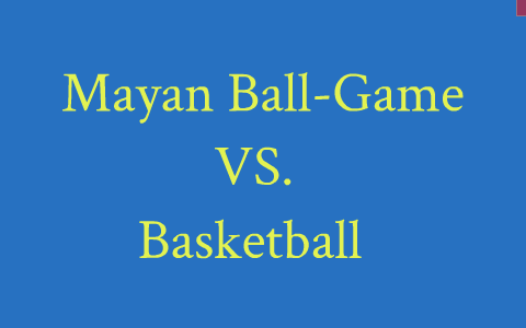 The Mayan Ball-Game vs. Basketball by Ben Robertson on Prezi
