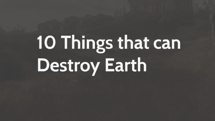 10 Things that can Destroy Earth by Joseph Ho on Prezi