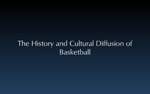 The History and Cultural Diffusion of Basketball by David Wahl on Prezi