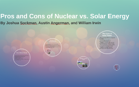 Pros and Cons of Nuclear vs. Solar Energy by Joshua Sockman on Prezi