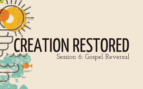 Creation Restored: Gospel Reversal by Tony Romero on Prezi