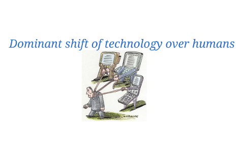 Dominant shift of technology over humans by Navjot Virk on Prezi