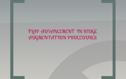 FLAP ADVANCEMENT IN RIDGE AUGMENTATION PROCEDURES by kura srikanth on Prezi