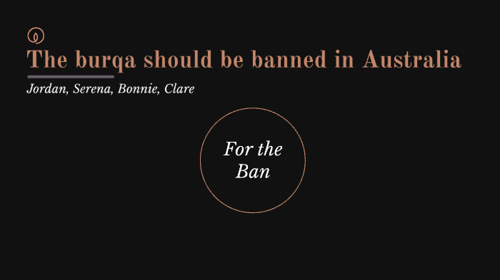 Debate: Should the burqa be banned in Australia? by Jordan Koster on Prezi