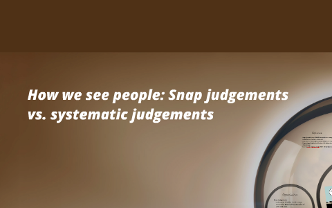 How we see people: Snap judgements vs. systematic judgements by Tyria Bean on Prezi