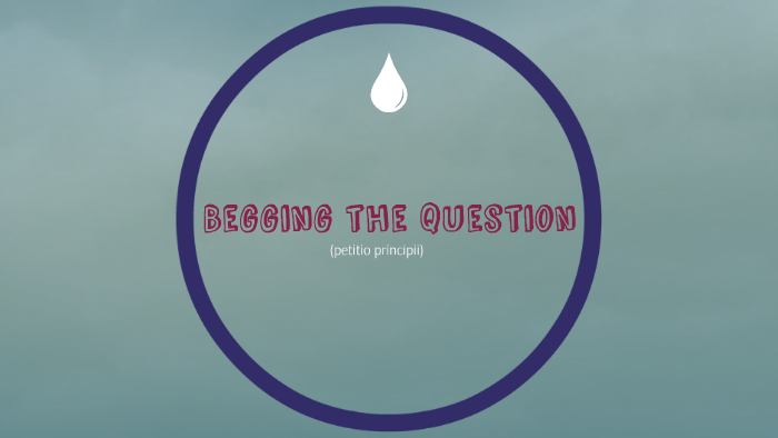 Begging the question Fallacy by Angie love on Prezi